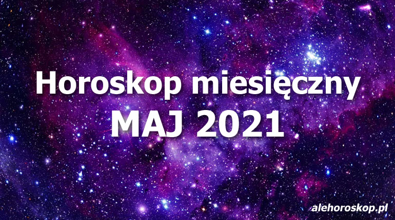 Horoskop miesięczny maj 2021 - Horoskop online